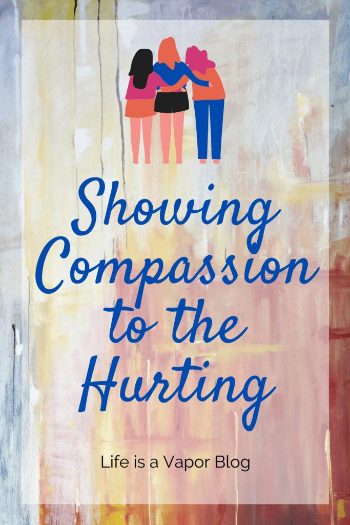 Showing Compassion to the Hurting – Life is a Vapor